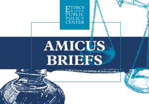 Amicus Briefs - Ethics & Public Policy Center
