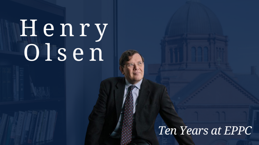 Henry Olsen: 10 Years at EPPC - Ethics & Public Policy Center